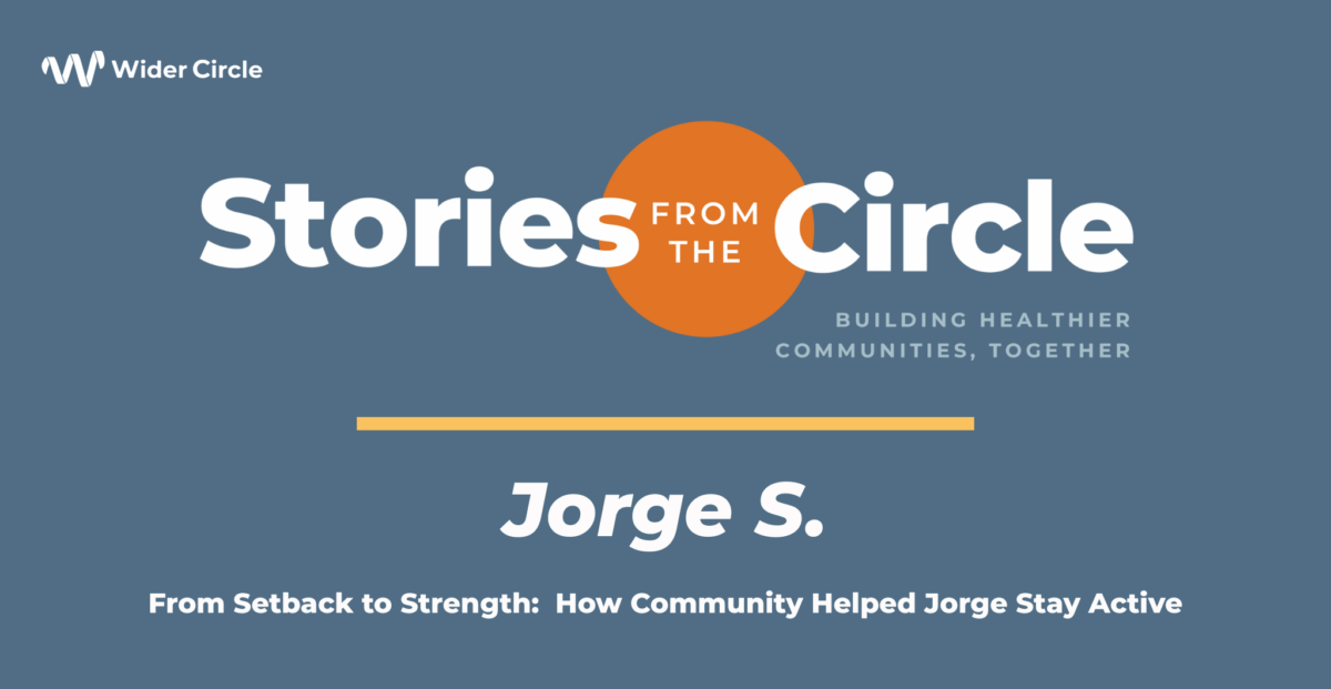 Wider Circle’s Stories From The Circle: 83 and Unstoppable: Jorge’s ...